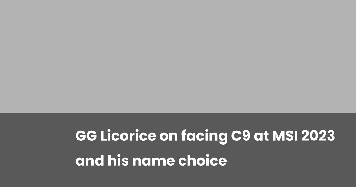 GG Licorice on facing C9 at MSI 2023 and his name choice | esports.gg